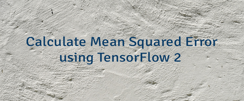 Calculate Mean Squared Error Using Tensorflow 2 Lindevs