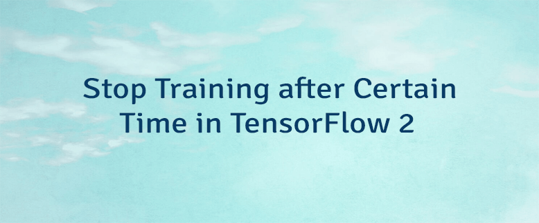 Stop Training After Certain Time In Tensorflow 2 Lindevs
