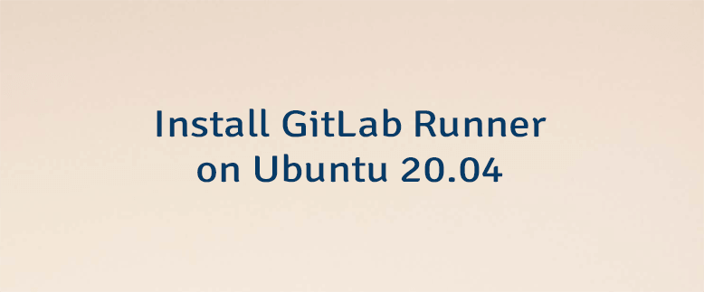 Install Gitlab Runner On Ubuntu 2004 Lindevs
