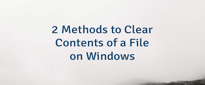 2 Methods To Clear Contents Of A File On Windows Lindevs