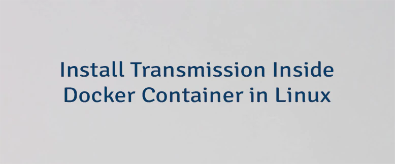 Install Transmission Inside Docker Container In Linux Lindevs