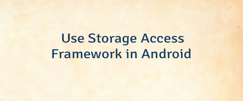 Use Storage Access Framework In Android Lindevs