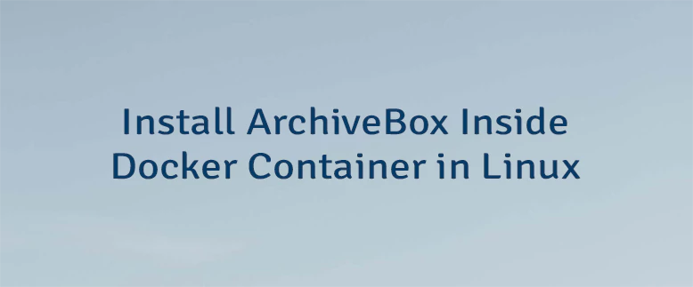 Install Archivebox Inside Docker Container In Linux Lindevs