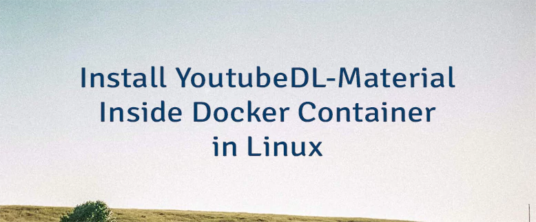 Install Youtubedl Material Inside Docker Container In Linux Lindevs