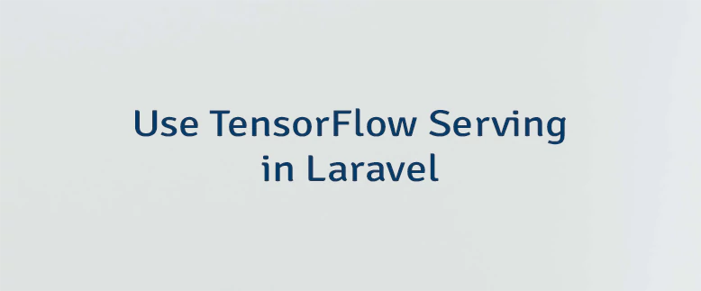 Use Tensorflow Serving In Laravel Lindevs