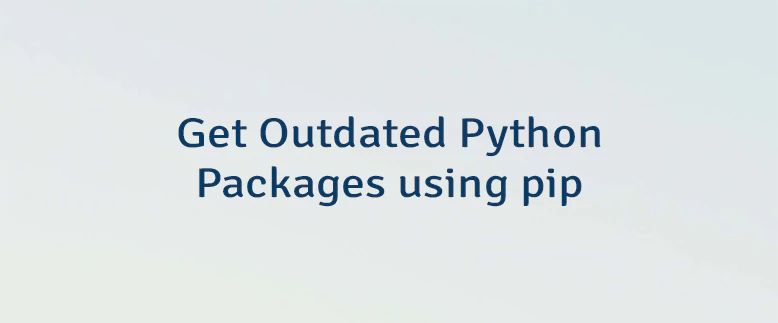Get Outdated Python Packages Using Pip Lindevs