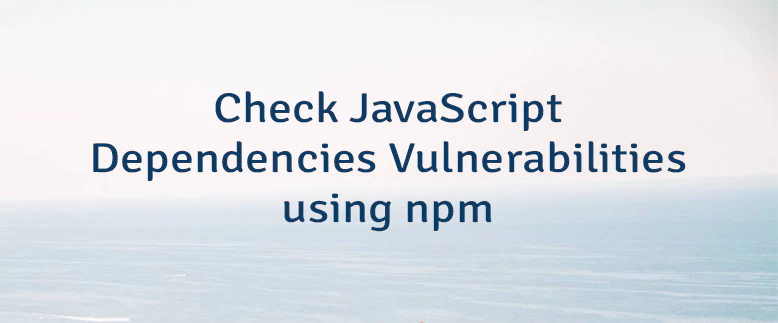 Check Javascript Dependencies Vulnerabilities Using Npm Lindevs 8502
