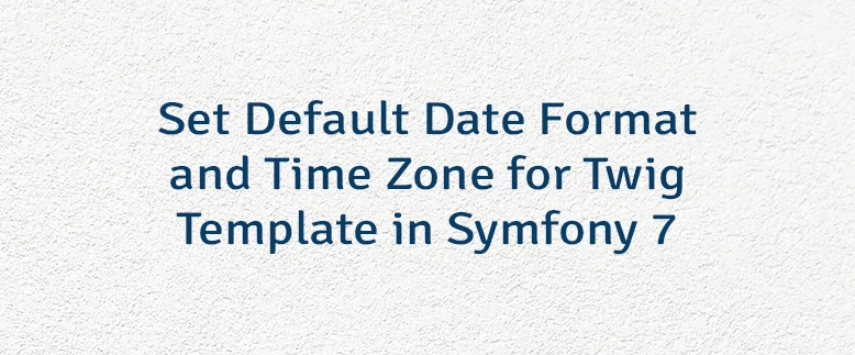 Set Default Date Format And Time Zone For Twig Template In Symfony 7