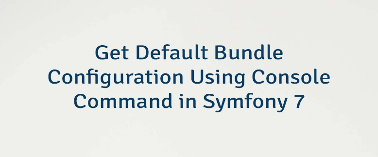 Get Default Bundle Configuration Using Console Command In Symfony 7