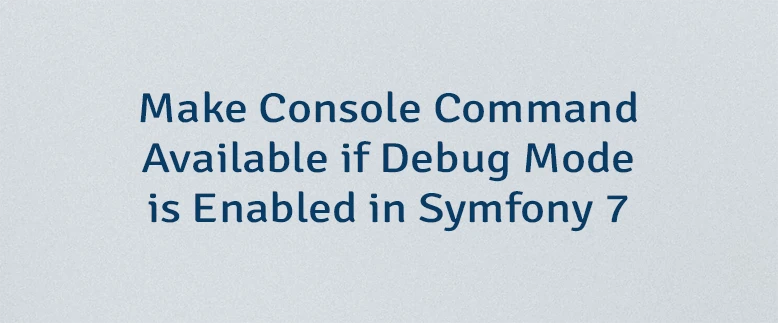Make Console Command Available If Debug Mode Is Enabled In Symfony 7