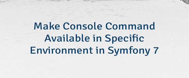 Make Console Command Available In Specific Environment In Symfony 7