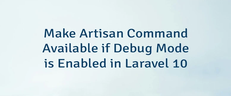 Make Artisan Command Available If Debug Mode Is Enabled In Laravel 10