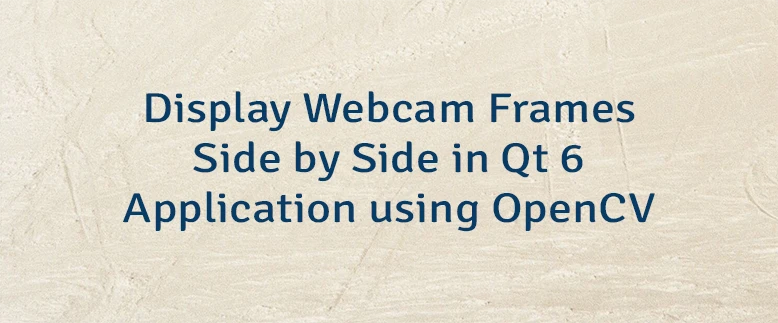 Display Webcam Frames Side By Side In Qt 6 Application Using Opencv Lindevs