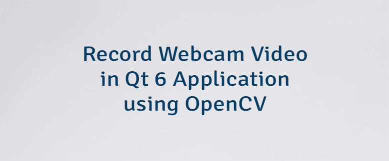 Record Webcam Video In Qt 6 Application Using Opencv Lindevs