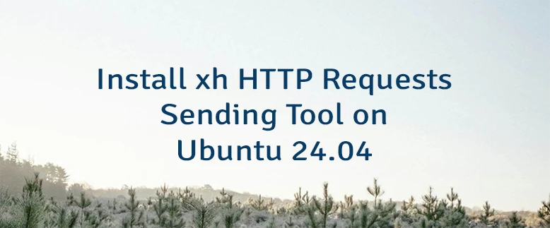 Install Xh Requests Sending Tool On Ubuntu 2404 Lindevs